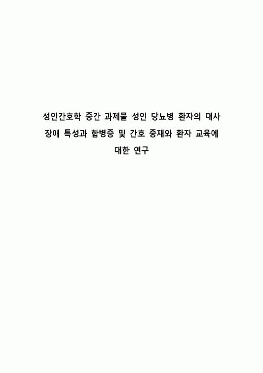 성인간호학 중간 과제물 성인 당뇨병 환자의 대사 장애 특성과 합병증 및 간호 중재와 환자 교육에 대한 연구