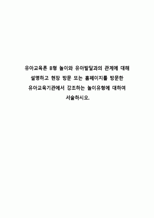 유아교육론 B형 놀이와 유아발달과의 관계에 대해 설명하고 현장 방문 또는 홈페이지를 방문한 유아교육기관에서 강조하는 놀이유형에 대하여 서술하시오.