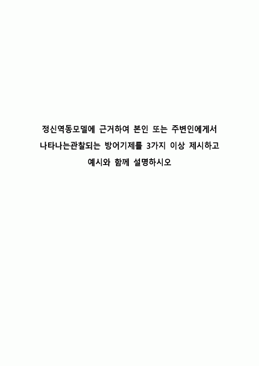정신역동모델에 근거하여 본인 또는 주변인에게서 나타나는관찰되는 방어기제를 3가지 이상 제시하고 예시와 함께 설명하시오
