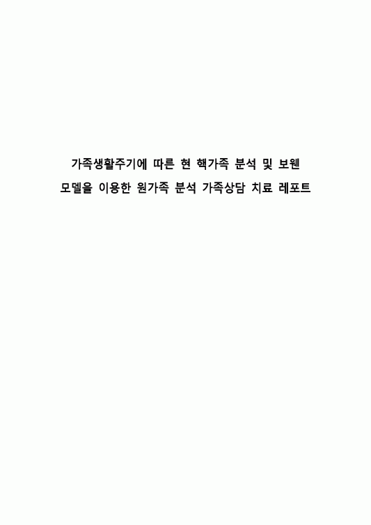 가족생활주기에 따른 현 핵가족 분석 및 보웬 모델을 이용한 원가족 분석 가족상담 치료 레포트