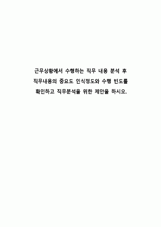 근무상황에서 수행하는 직무 내용 분석 후 직무내용의 중요도 인식정도와 수행 빈도를 확인하고 직무분석을 위한 제안을 하시오.