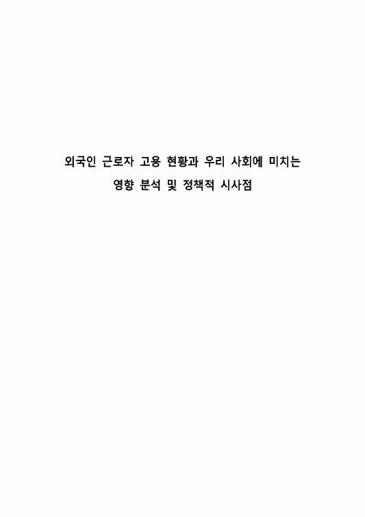 외국인 근로자 고용 현황과 우리 사회에 미치는 영향 분석 및 정책적 시사점