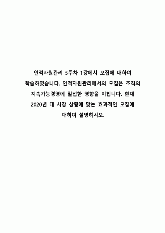 인적자원관리 5주차 1강에서 모집에 대하여 학습하였습니다. 인적자원관리에서의 모집은 조직의 지속가능경영에 밀접한 영향을 미칩니다. 현재 2020년 대 시장 상황에 맞는 효과적인 모집에 대하여 설명하시오.