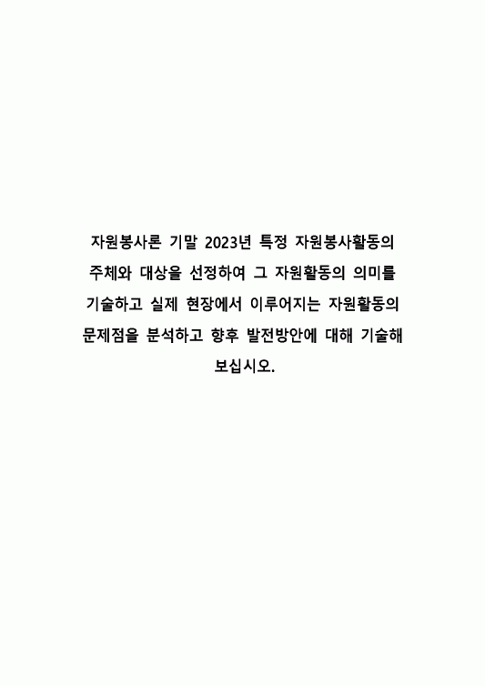 자원봉사론 기말 2023년 특정 자원봉사활동의 주체와 대상을 선정하여 그 자원활동의 의미를 기술하고 실제 현장에서 이루어지는 자원활동의 문제점을 분석하고 향후 발전방안에 대해 기술해 보십시오.