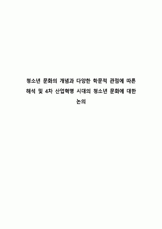 청소년 문화의 개념과 다양한 학문적 관점에 따른 해석 및 4차 산업혁명 시대의 청소년 문화에 대한 논의
