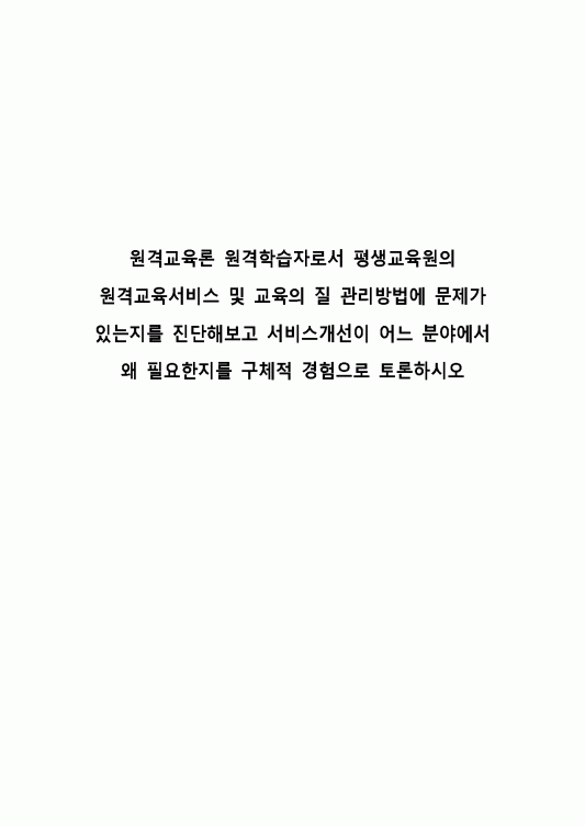 원격교육론 원격학습자로서 평생교육원의 원격교육서비스 및 교육의 질 관리방법에 문제가 있는지를 진단해보고 서비스개선이 어느 분야에서 왜 필요한지를 구체적 경험으로 토론하시오