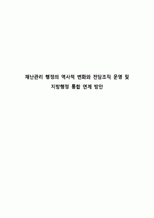 재난관리 행정의 역사적 변화와 전담조직 운영 및 지방행정 통합 연계 방안