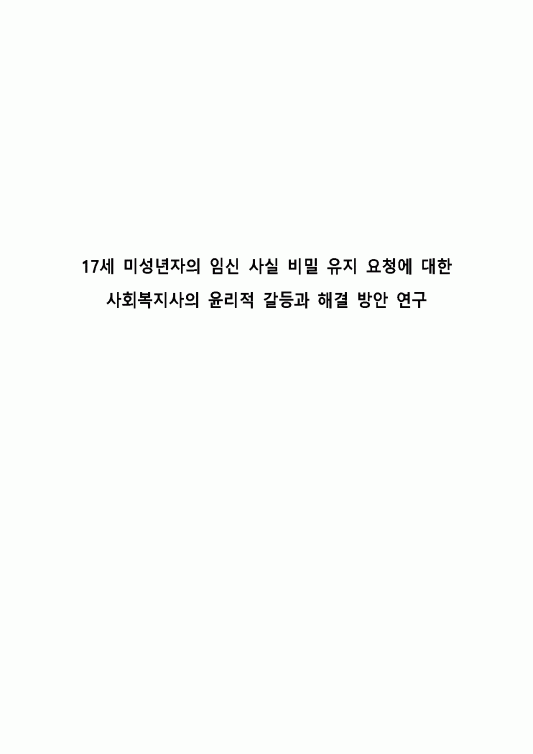 17세 미성년자의 임신 사실 비밀 유지 요청에 대한 사회복지사의 윤리적 갈등과 해결 방안 연구