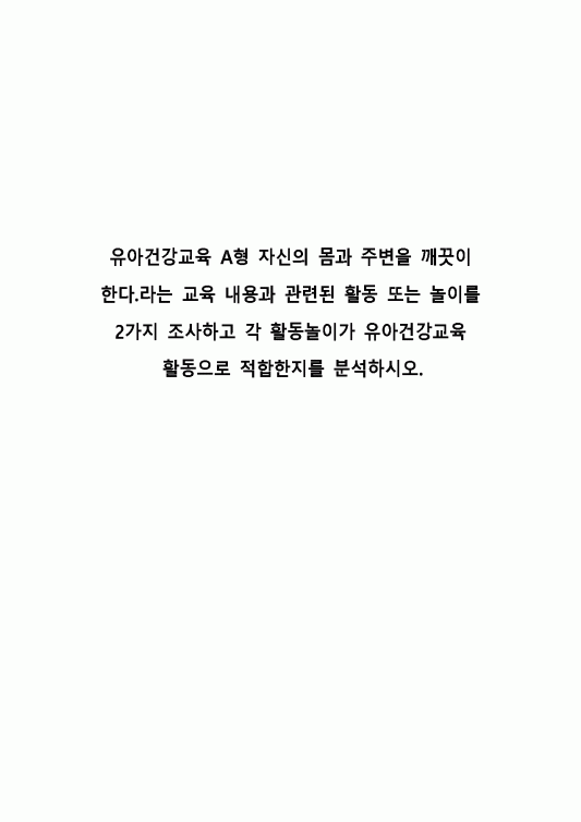 유아건강교육 A형 자신의 몸과 주변을 깨끗이 한다.라는 교육 내용과 관련된 활동 또는 놀이를 2가지 조사하고 각 활동놀이가 유아건강교육 활동으로 적합한지를 분석하시오.