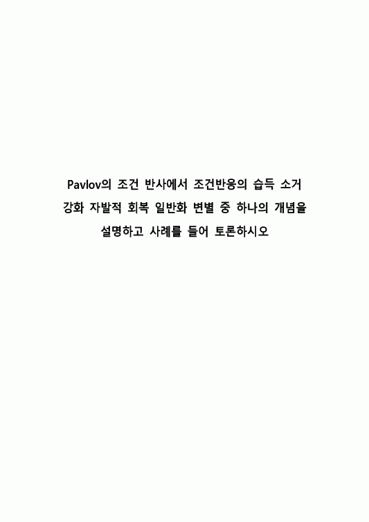 Pavlov의 조건 반사에서 조건반응의 습득 소거 강화 자발적 회복 일반화 변별 중 하나의 개념을 설명하고 사례를 들어 토론하시오