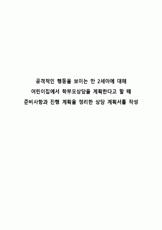 공격적인 행동을 보이는 만 2세아에 대해 어린이집에서 학부모상담을 계획한다고 할 때 준비사항과 진행 계획을 정리한 상담 계획서를 작성