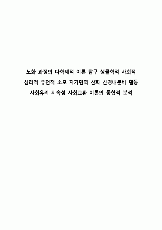 노화 과정의 다학제적 이론 탐구 생물학적 사회적 심리적 유전적 소모 자가면역 산화 신경내분비 활동 사회유리 지속성 사회교환 이론의 통합적 분석