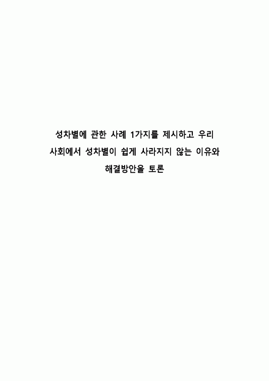 성차별에 관한 사례 1가지를 제시하고 우리 사회에서 성차별이 쉽게 사라지지 않는 이유와 해결방안을 토론