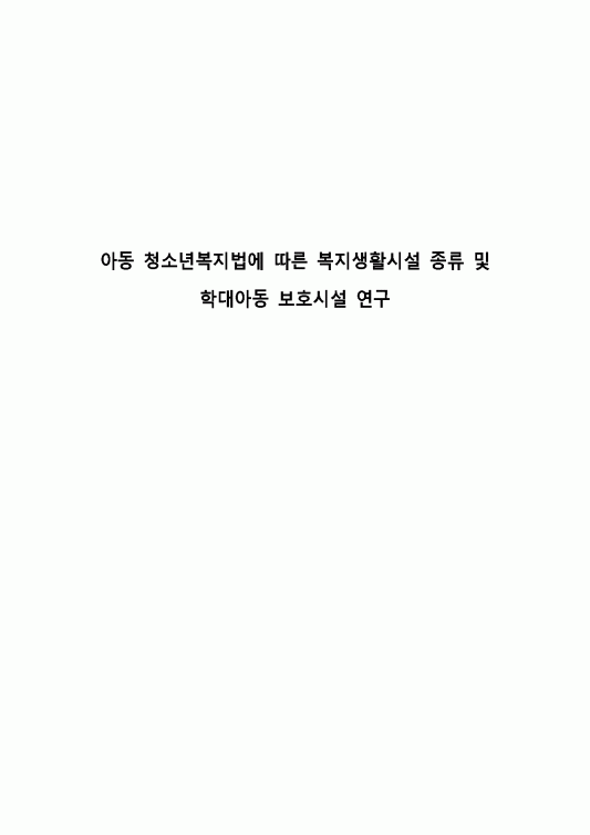 아동 청소년복지법에 따른 복지생활시설 종류 및 학대아동 보호시설 연구