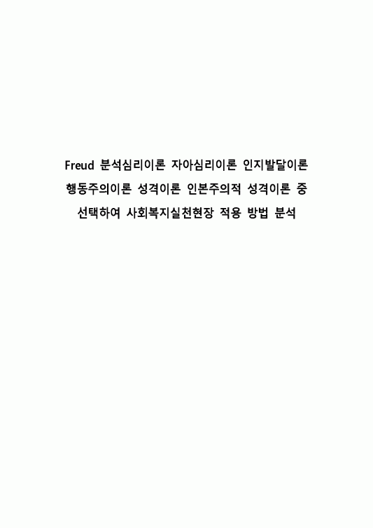 Freud 분석심리이론 자아심리이론 인지발달이론 행동주의이론 성격이론 인본주의적 성격이론 중 선택하여 사회복지실천현장 적용 방법 분석