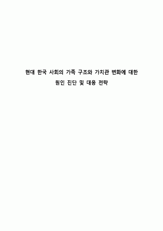 현대 한국 사회의 가족 구조와 가치관 변화에 대한 원인 진단 및 대응 전략