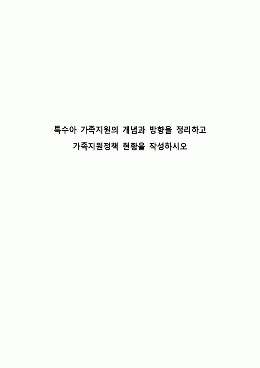 특수아 가족지원의 개념과 방향을 정리하고 가족지원정책 현황을 작성하시오
