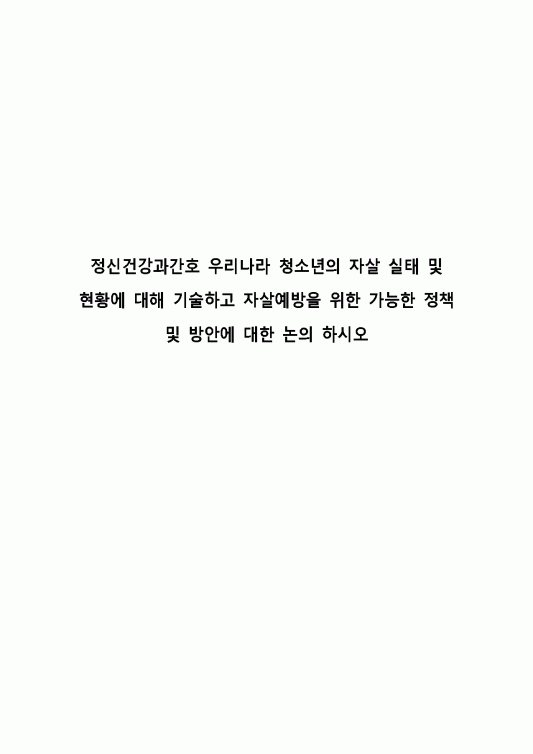 정신건강과간호 우리나라 청소년의 자살 실태 및 현황에 대해 기술하고 자살예방을 위한 가능한 정책 및 방안에 대한 논의 하시오