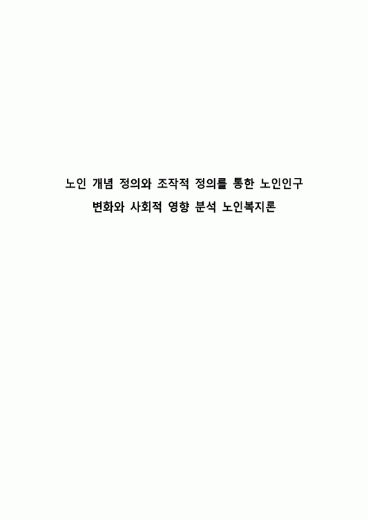 노인 개념 정의와 조작적 정의를 통한 노인인구 변화와 사회적 영향 분석 노인복지론
