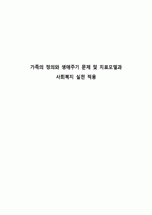 가족의 정의와 생애주기 문제 및 치료모델과 사회복지 실천 적용