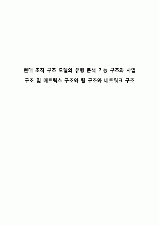 현대 조직 구조 모델의 유형 분석 기능 구조와 사업 구조 및 매트릭스 구조와 팀 구조와 네트워크 구조