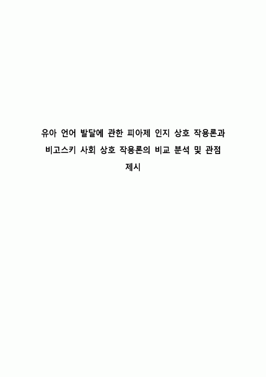유아 언어 발달에 관한 피아제 인지 상호 작용론과 비고스키 사회 상호 작용론의 비교 분석 및 관점 제시
