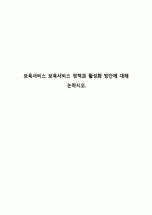 보육서비스 보육서비스 정책과 활성화 방안에 대해 논하시오.