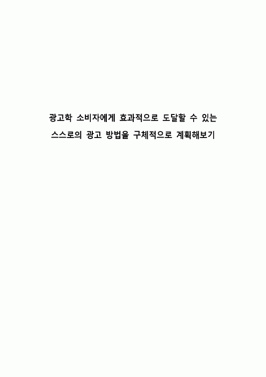 광고학 소비자에게 효과적으로 도달할 수 있는 스스로의 광고 방법을 구체적으로 계획해보기