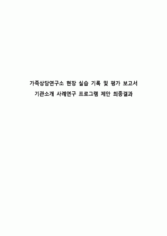 가족상담연구소 현장 실습 기록 및 평가 보고서 기관소개 사례연구 프로그램 제안 최종결과