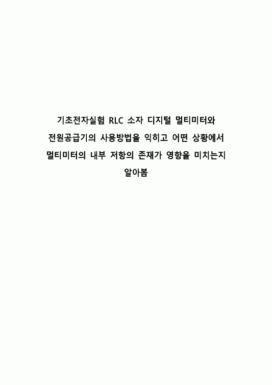기초전자실험 RLC 소자 디지털 멀티미터와 전원공급기의 사용방법을 익히고 어떤 상황에서 멀티미터의 내부 저항의 존재가 영향을 미치는지 알아봄