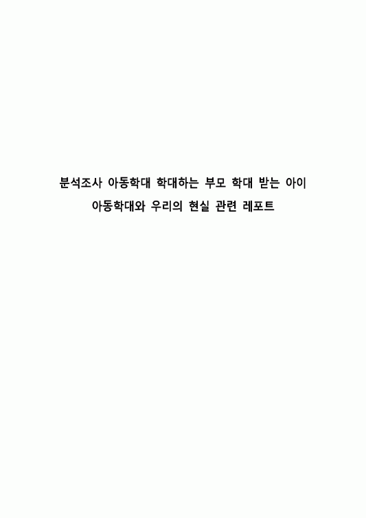 분석조사 아동학대 학대하는 부모 학대 받는 아이 아동학대와 우리의 현실 관련 레포트
