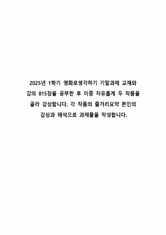 2025년 1학기 영화로생각하기 기말과제 교재와 강의 815장을 공부한 후 이중 자유롭게 두 작품을 골라 감상합니다. 각 작품의 즐거리요약 본인의 감상과 해석으로 과제물을 작성합니다.