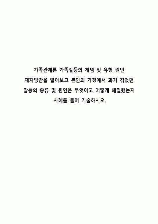 가족관계론 가족갈등의 개념 및 유형 원인 대처방안을 알아보고 본인의 가정에서 과거 겪었던 갈등의 종류 및 원인은 무엇이고 어떻게 해결했는지 사례를 들어 기술하시오.
