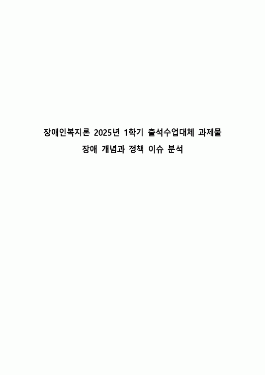 장애인복지론 2025년 1학기 출석수업대체 과제물 장애 개념과 정책 이슈 분석