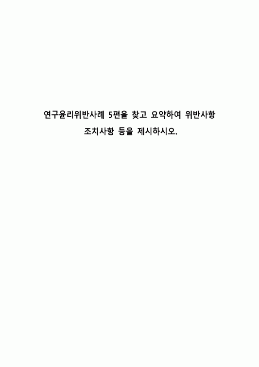 연구윤리위반사례 5편을 찾고 요약하여 위반사항 조치사항 등을 제시하시오.