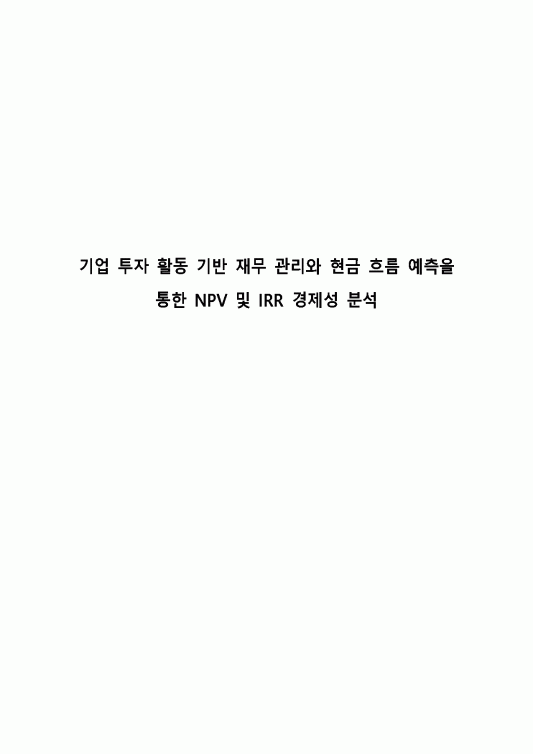 기업 투자 활동 기반 재무 관리와 현금 흐름 예측을 통한 NPV 및 IRR 경제성 분석