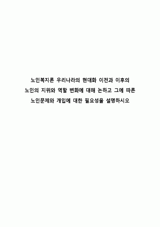 노인복지론 우리나라의 현대화 이전과 이후의 노인의 지위와 역할 변화에 대해 논하고 그에 따른 노인문제와 개입에 대한 필요성을 설명하시오