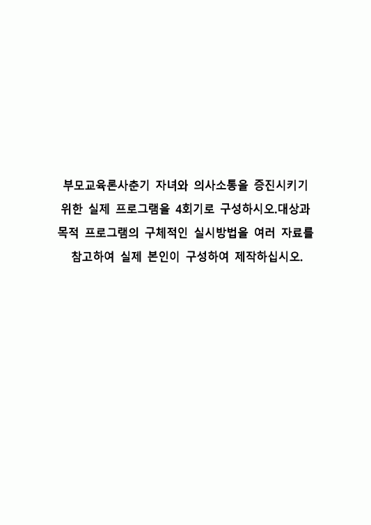 부모교육론사춘기 자녀와 의사소통을 증진시키기 위한 실제 프로그램을 4회기로 구성하시오.대상과 목적 프로그램의 구체적인 실시방법을 여러 자료를 참고하여 실제 본인이 구성하여 제작하십시오.