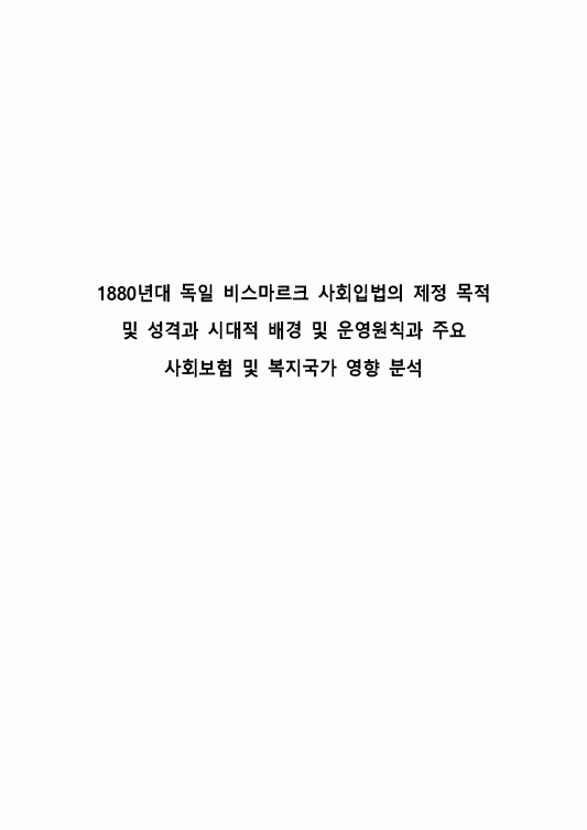 1880년대 독일 비스마르크 사회입법의 제정 목적 및 성격과 시대적 배경 및 운영원칙과 주요 사회보험 및 복지국가 영향 분석