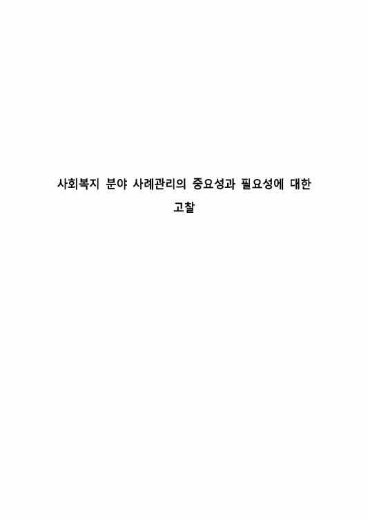 사회복지 분야 사례관리의 중요성과 필요성에 대한 고찰
