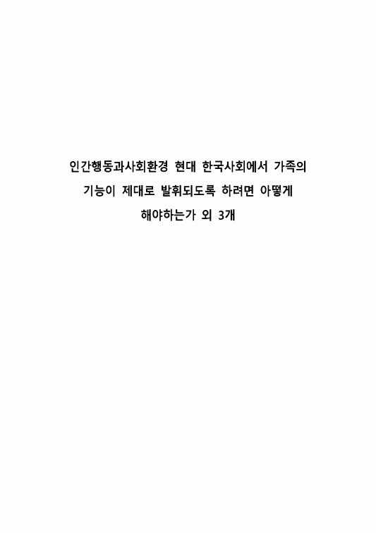 인간행동과사회환경 현대 한국사회에서 가족의 기능이 제대로 발휘되도록 하려면 아떻게 해야하는가 외 3개