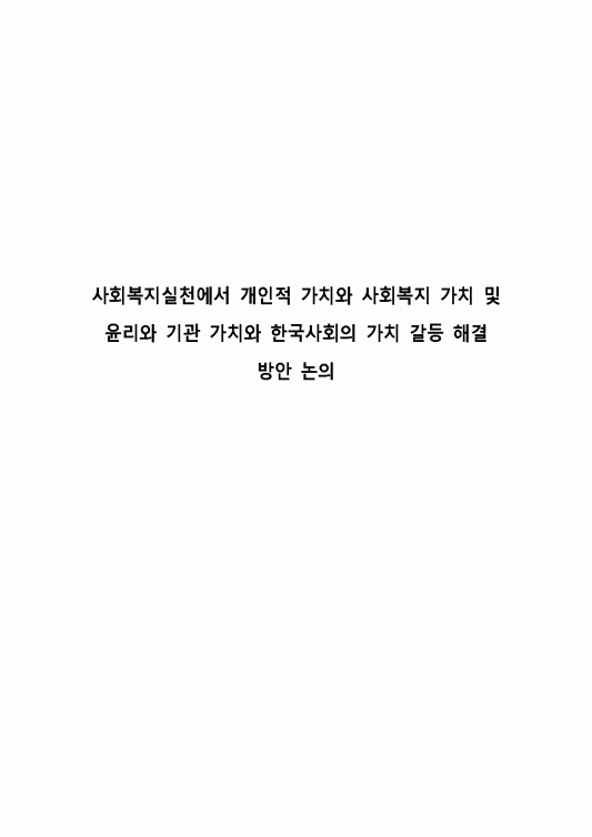 사회복지실천에서 개인적 가치와 사회복지 가치 및 윤리와 기관 가치와 한국사회의 가치 갈등 해결 방안 논의