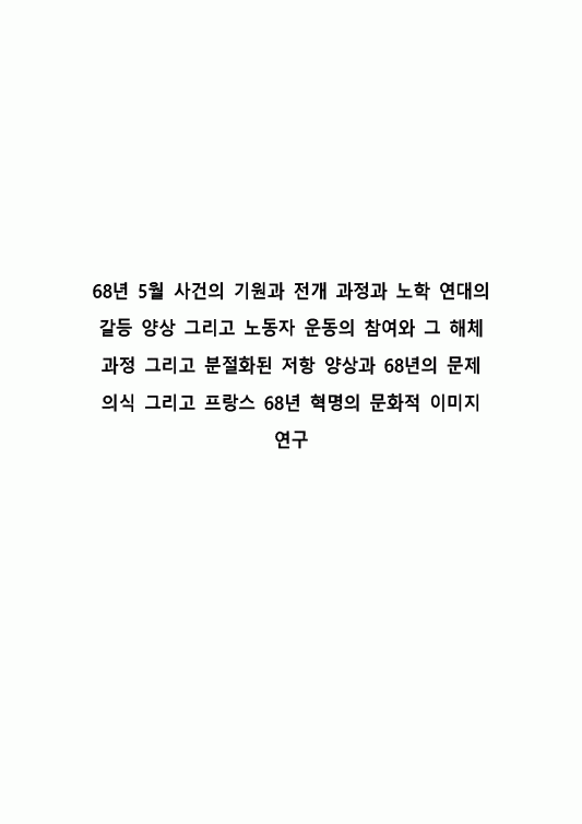 68년 5월 사건의 기원과 전개 과정과 노학 연대의 갈등 양상 그리고 노동자 운동의 참여와 그 해체 과정 그리고 분절화된 저항 양상과 68년의 문제 의식 그리고 프랑스 68년 혁명의 문화적 이미지 연구