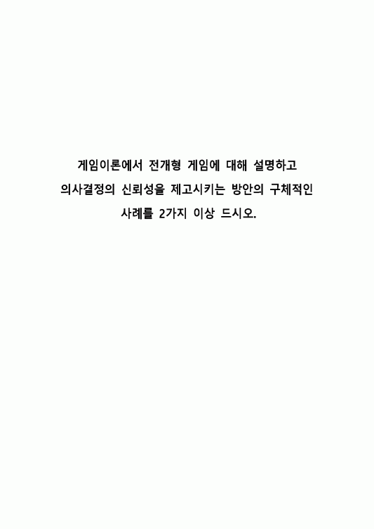게임이론에서 전개형 게임에 대해 설명하고 의사결정의 신뢰성을 제고시키는 방안의 구체적인 사례를 2가지 이상 드시오.