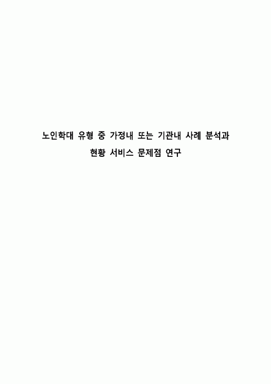 노인학대 유형 중 가정내 또는 기관내 사례 분석과 현황 서비스 문제점 연구