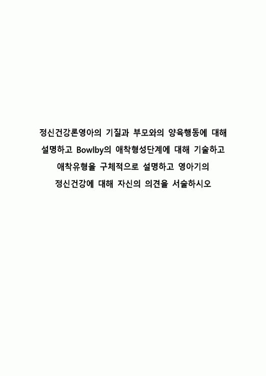 정신건강론영아의 기질과 부모와의 양육행동에 대해 설명하고 Bowlby의 애착형성단계에 대해 기술하고 애착유형을 구체적으로 설명하고 영아기의 정신건강에 대해 자신의 의견을 서술하시오