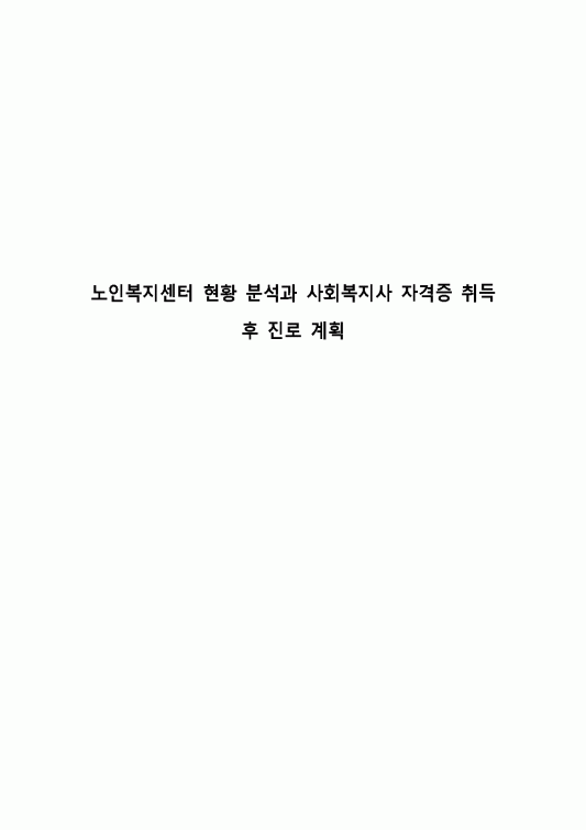 노인복지센터 현황 분석과 사회복지사 자격증 취득 후 진로 계획