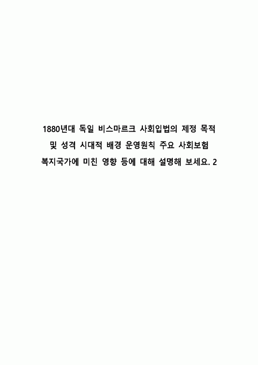 1880년대 독일 비스마르크 사회입법의 제정 목적 및 성격 시대적 배경 운영원칙 주요 사회보험 복지국가에 미친 영향 등에 대해 설명해 보세요. 2