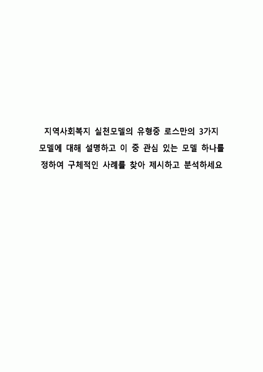 지역사회복지 실천모델의 유형중 로스만의 3가지 모델에 대해 설명하고 이 중 관심 있는 모델 하나를 정하여 구체적인 사례를 찾아 제시하고 분석하세요