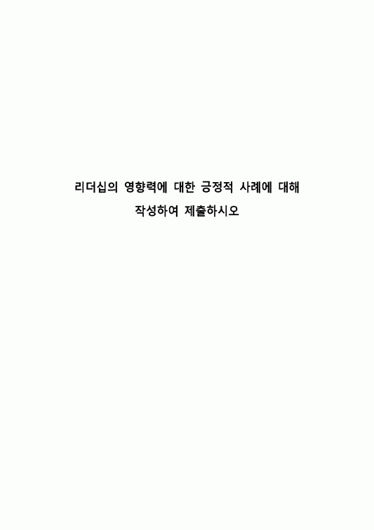 리더십의 영향력에 대한 긍정적 사례에 대해 작성하여 제출하시오